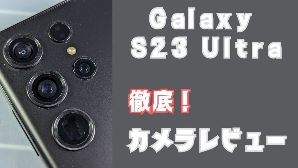 Samsung Galaxy S23 Ultraのカメラ性能徹底レビュー